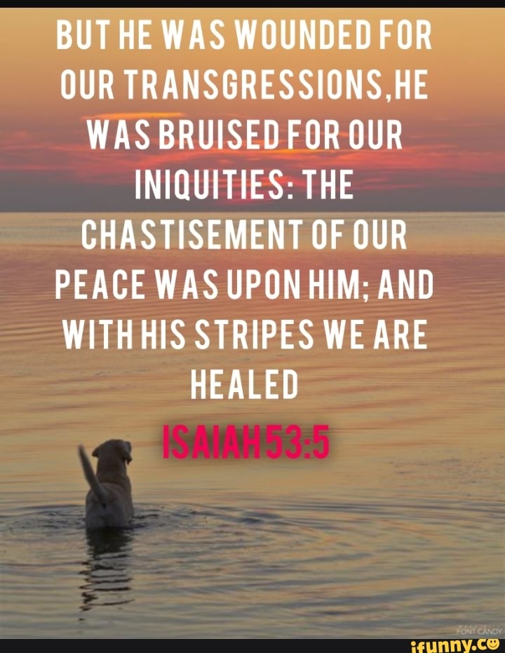 BUT HE WAS WOUNDED FOR OUR TRANSGRESSIONS HE WAS BRUISED FOR OUR ...