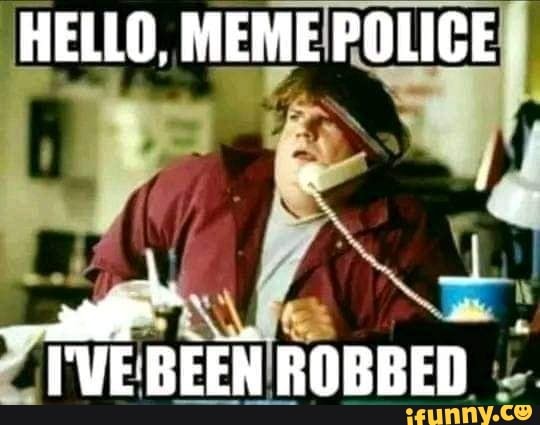 HELLO, MEME POLICE , I'VEBEEN ROBBED - iFunny