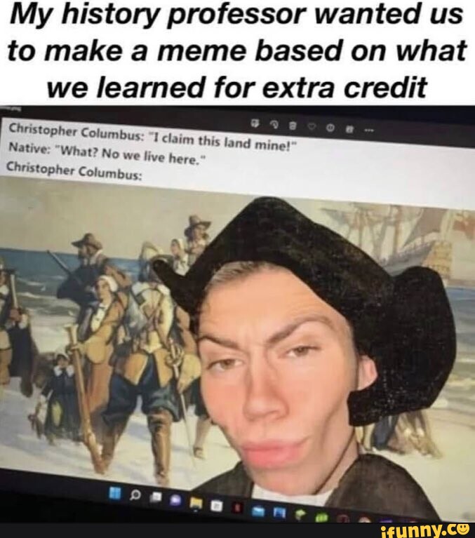 My history professor wanted us to make a meme based on what we learned ...