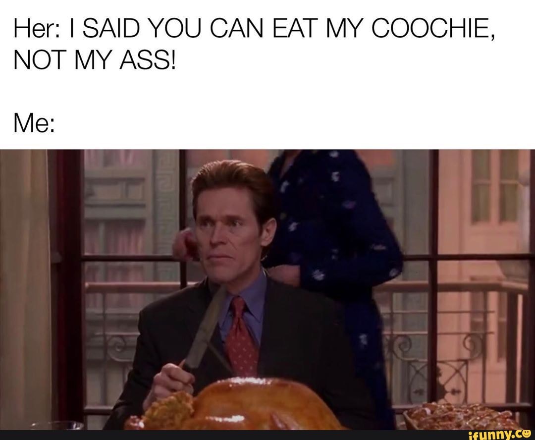 Her: I SAID YOU CAN EAT MY COOCHIE, NOT MY ASS! Me: - iFunny
