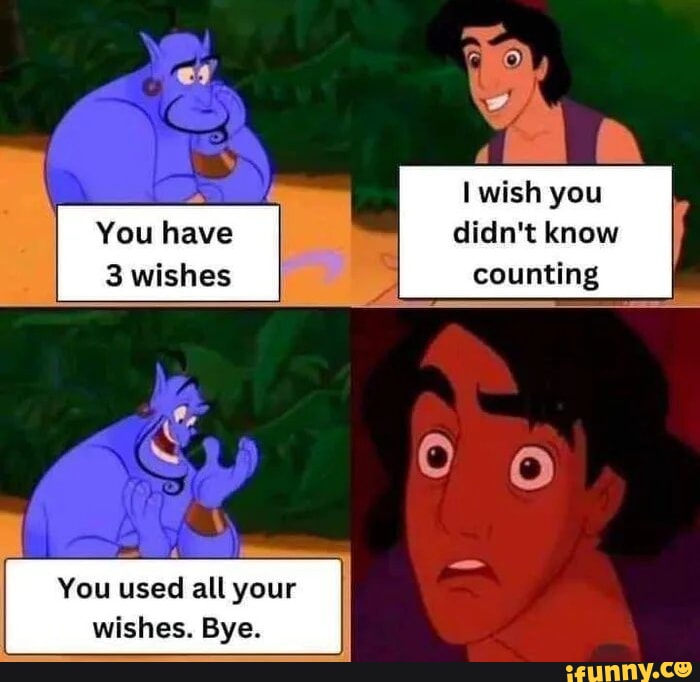 You have 3 wishes I wish you didn't know counting You used all your ...