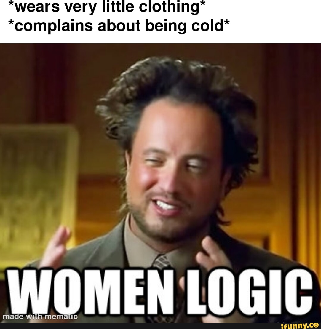 Wears very little clothing *complains about being cold* WOMEN LOGIC ...
