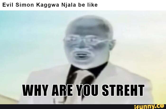 Evil Simon Kaggwa Njala be like WHY ARE YOU STREHT - iFunny