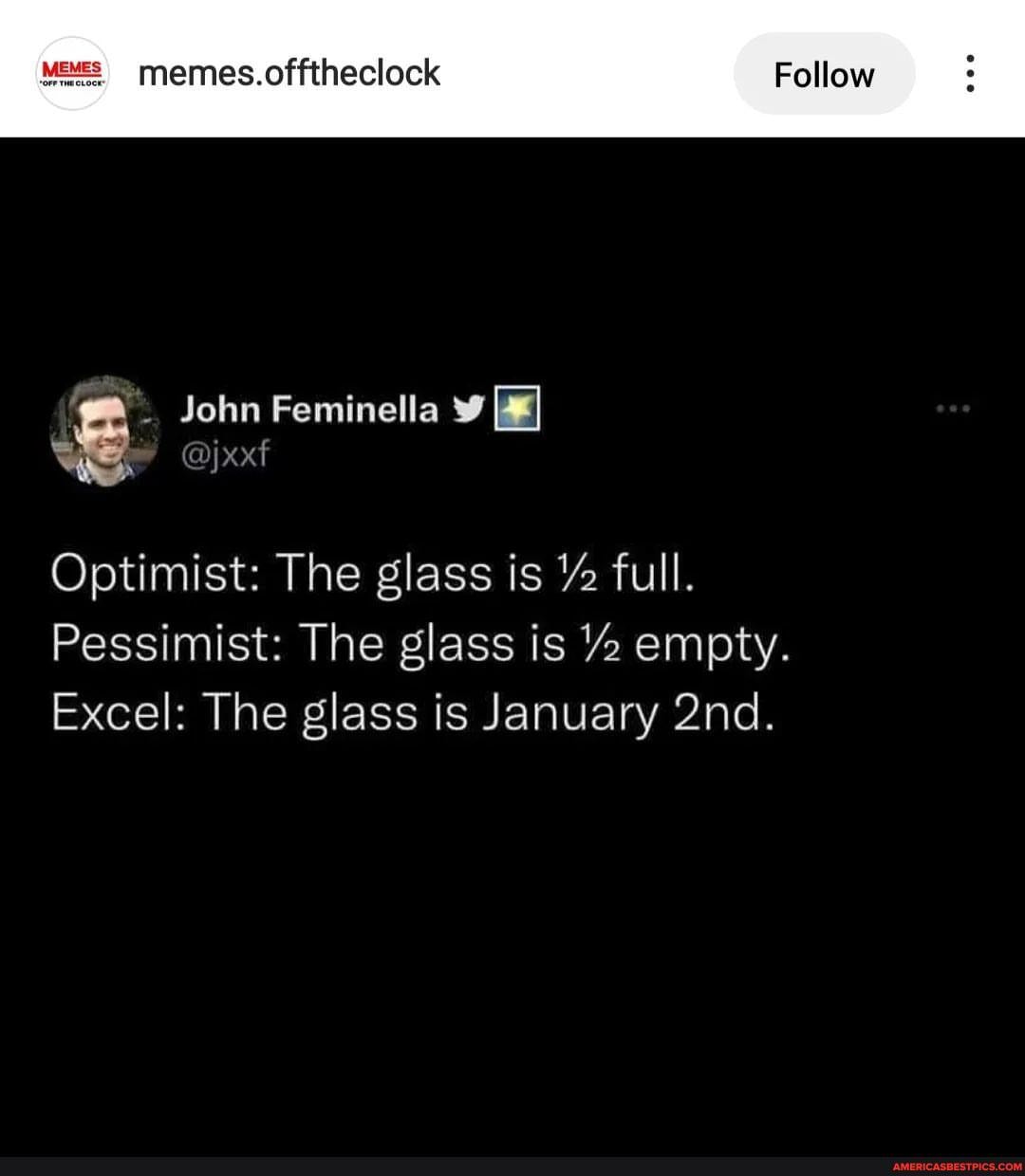 Follow memes.offtheclock John Feminella Optimist: The glass is full ...