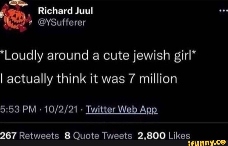Richard Juul @YSufferer "Loudly around a cute jewish girl* I actually ...