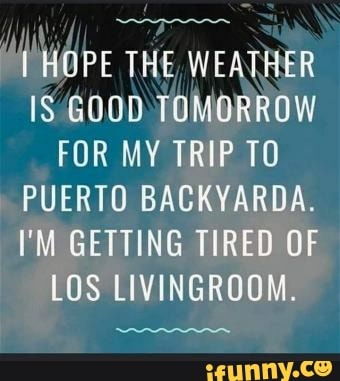 HOPE THE WEATHER IS GOOD TOMORROW FOR MY TRIP TO PUERTO BACKYARDA. I'M ...