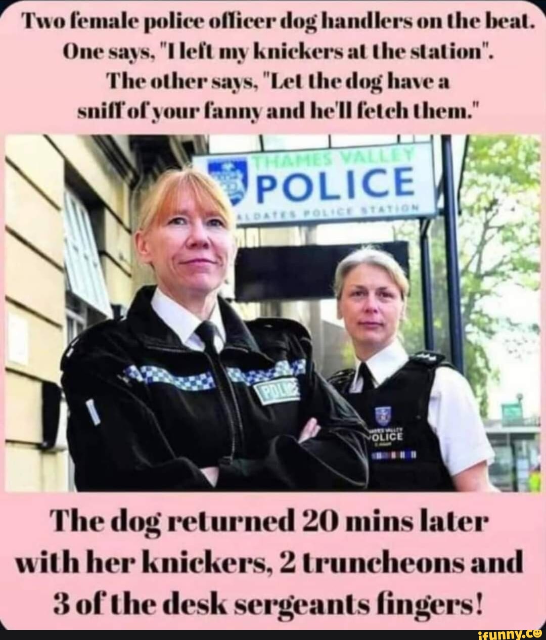 Two female police officer dog handlers on the beat. One says, "I left ...