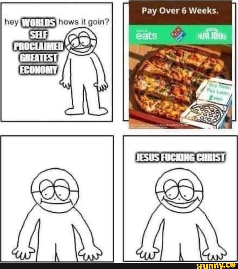 Pay Over 6 Weeks. hey hows it goin? - iFunny