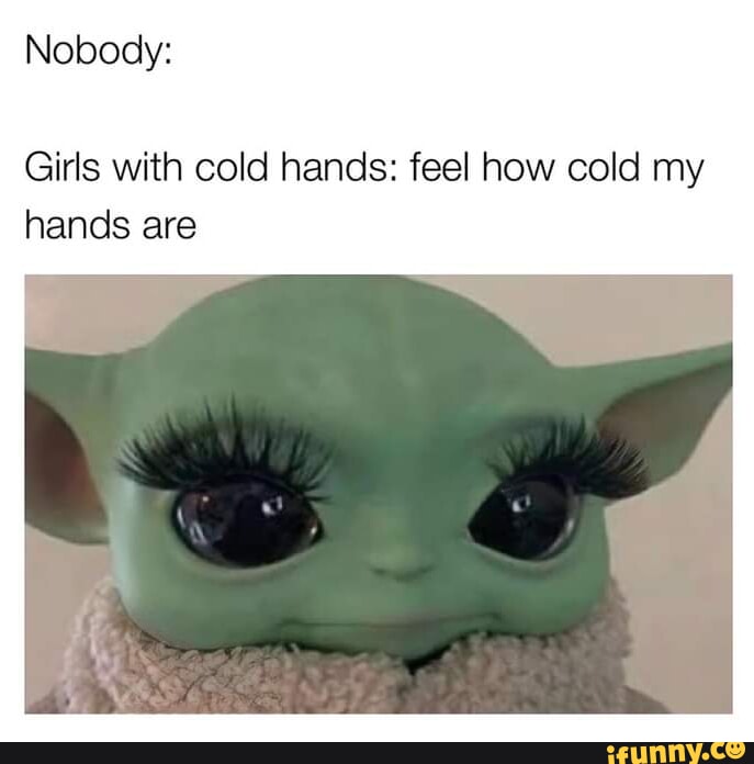 Nobody: Girls with cold hands: feel how cold my hands are - iFunny