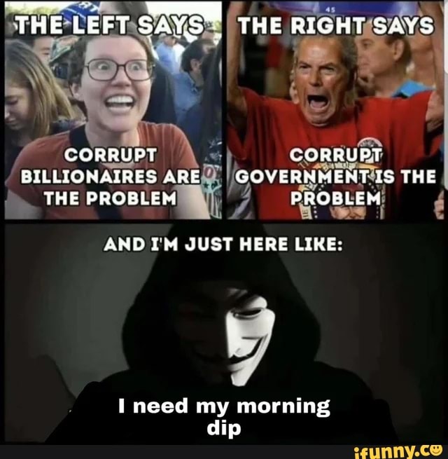 THE LEFT SAYS" THE RIGHT SAYS CORRUPT CORRUPT BILLIONAIRES ARE ...
