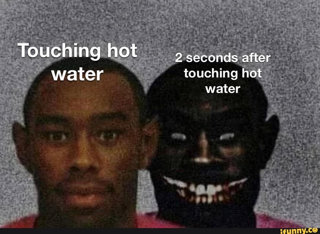 Touching hot 2 seconds after water touching hot water - iFunny