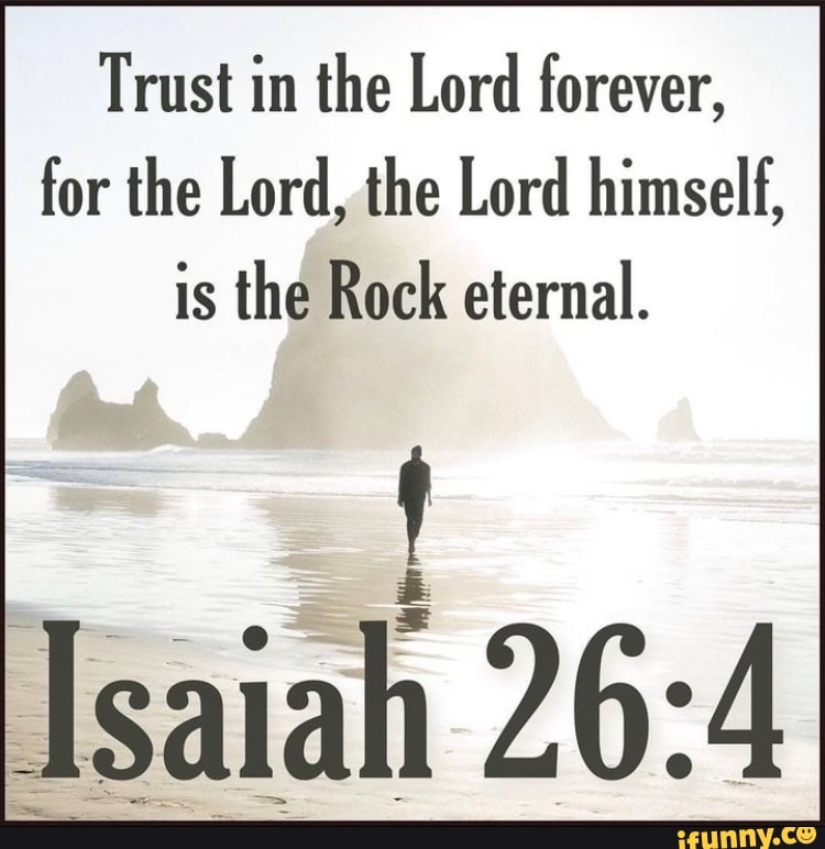 Trust in the Lord forever, for the Lord, the Lord himself, is the Rock ...