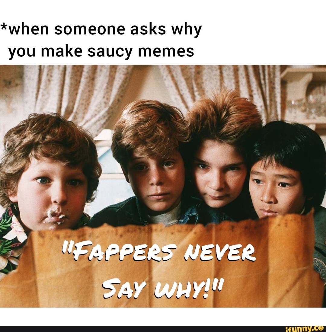 *when someone asks why you make saucy memes "EAPPERS NEVER Say - iFunny