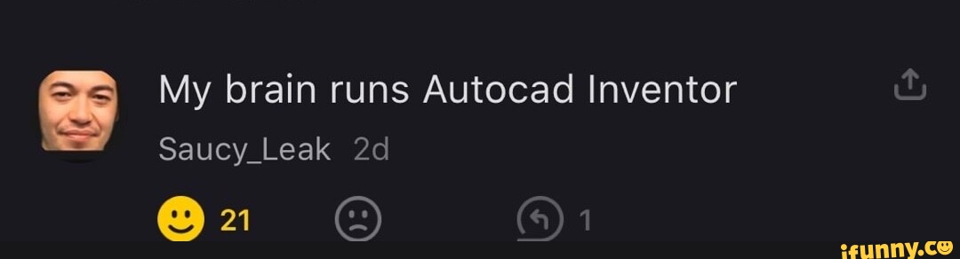 My brain runs Autocad Inventor Saucy_Leak @2 On - iFunny