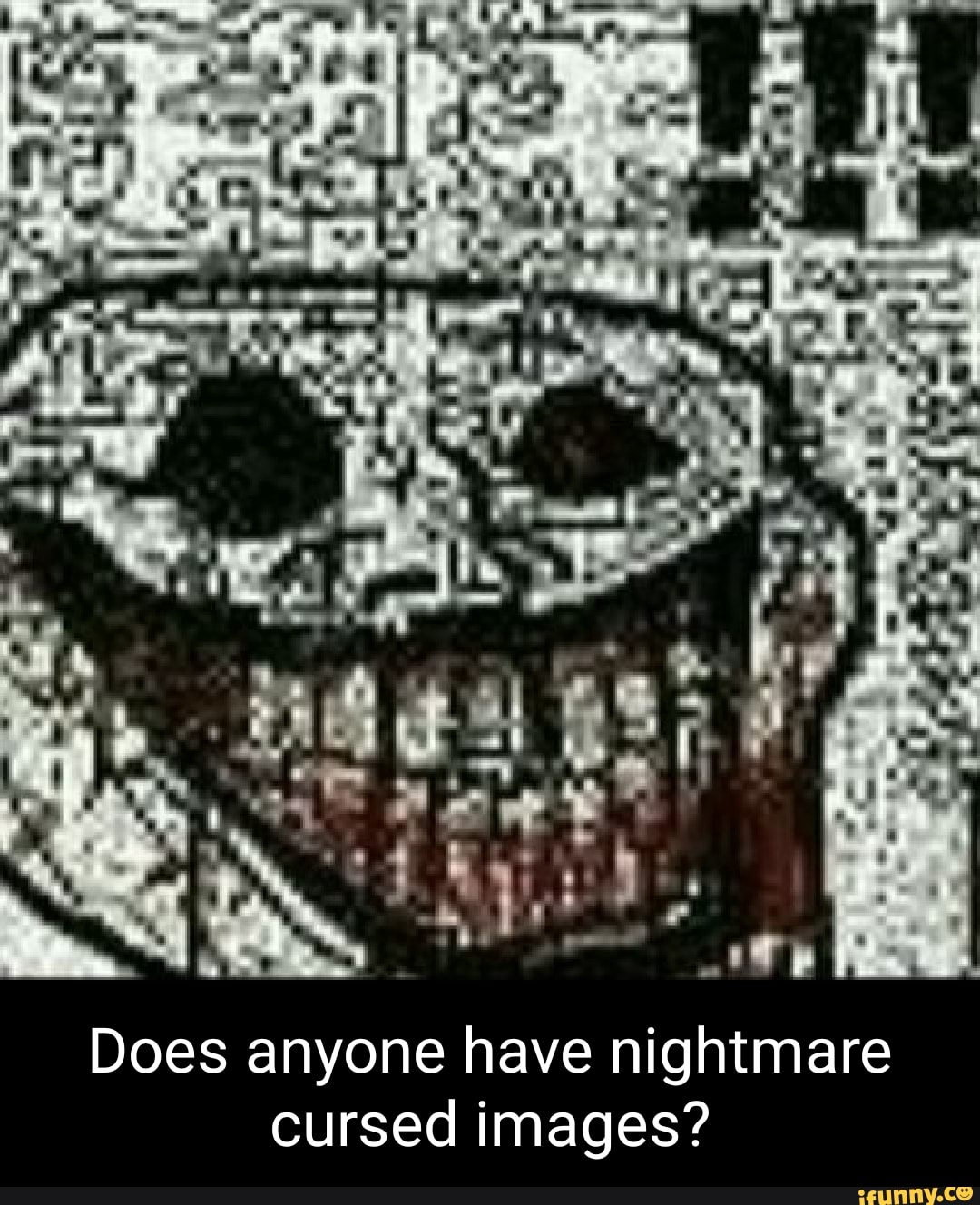 Does anyone have nightmare cursed images? - iFunny