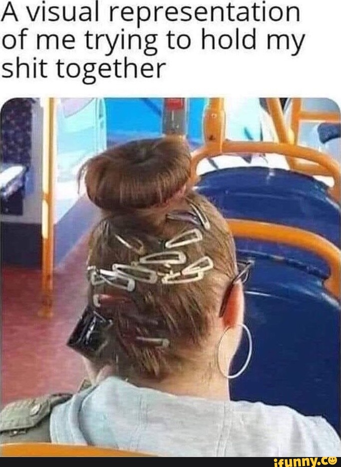 A visual representation of me trying to hold my shit together - iFunny