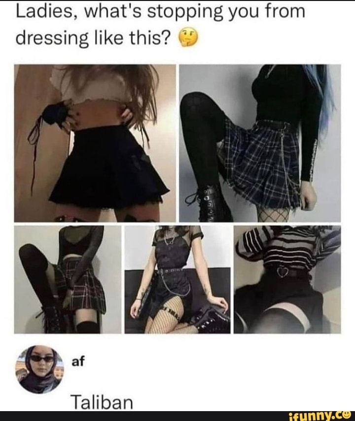 Ladies, what's stopping you from dressing like this? Taliban - iFunny