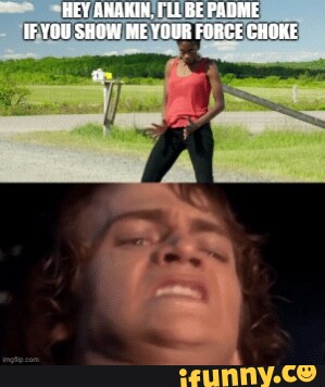 REY ANAKIN. LLBE PADME YOU SHOW ME YOUR FORCE CHOKE - iFunny