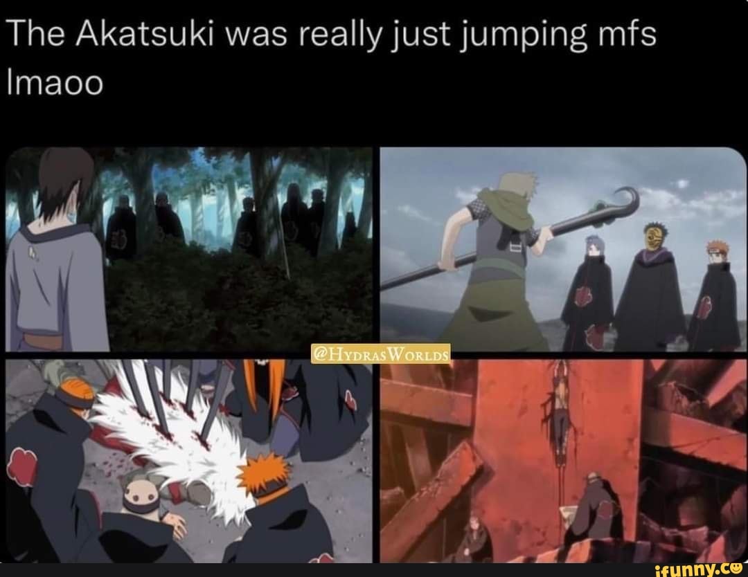 The Akatsuki was really just jumping mfs Imaoo - iFunny
