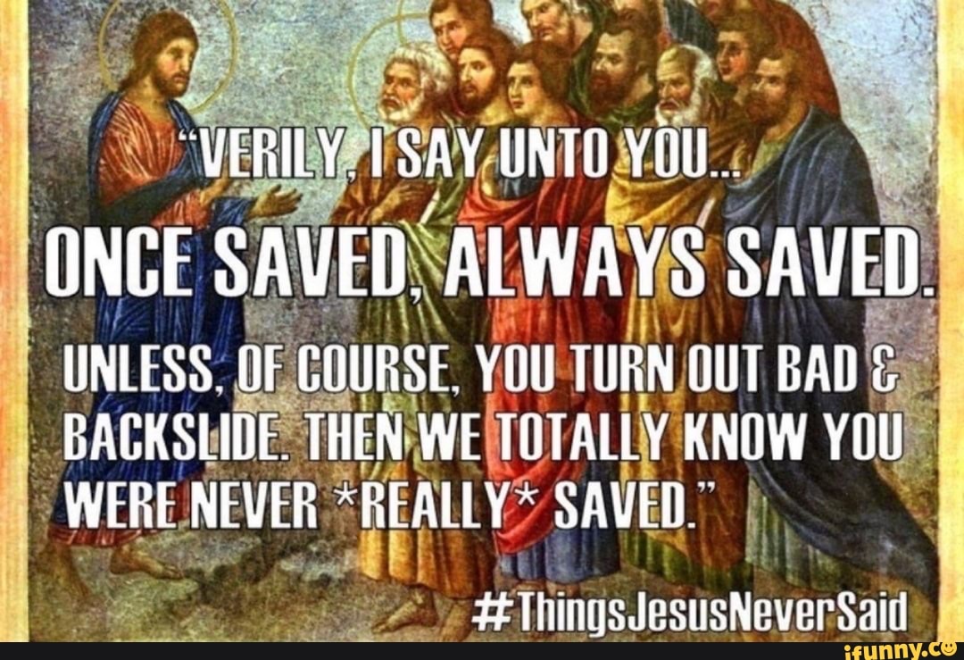 'VERILY. ISAY UNTO YOU. ONCE SAVED. ALWAYS SAVED. UNLESS. OF COURSE ...