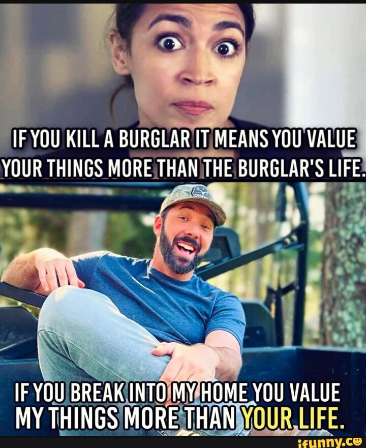 IF YOU KILL A BURGLAR IT MEANS YOU VALUE YOUR THINGS MORE THAN THE ...