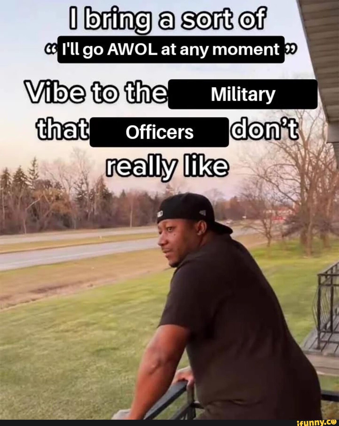 I bring a sort of I'll go AWOL at any moment Vibe to th Military that ...