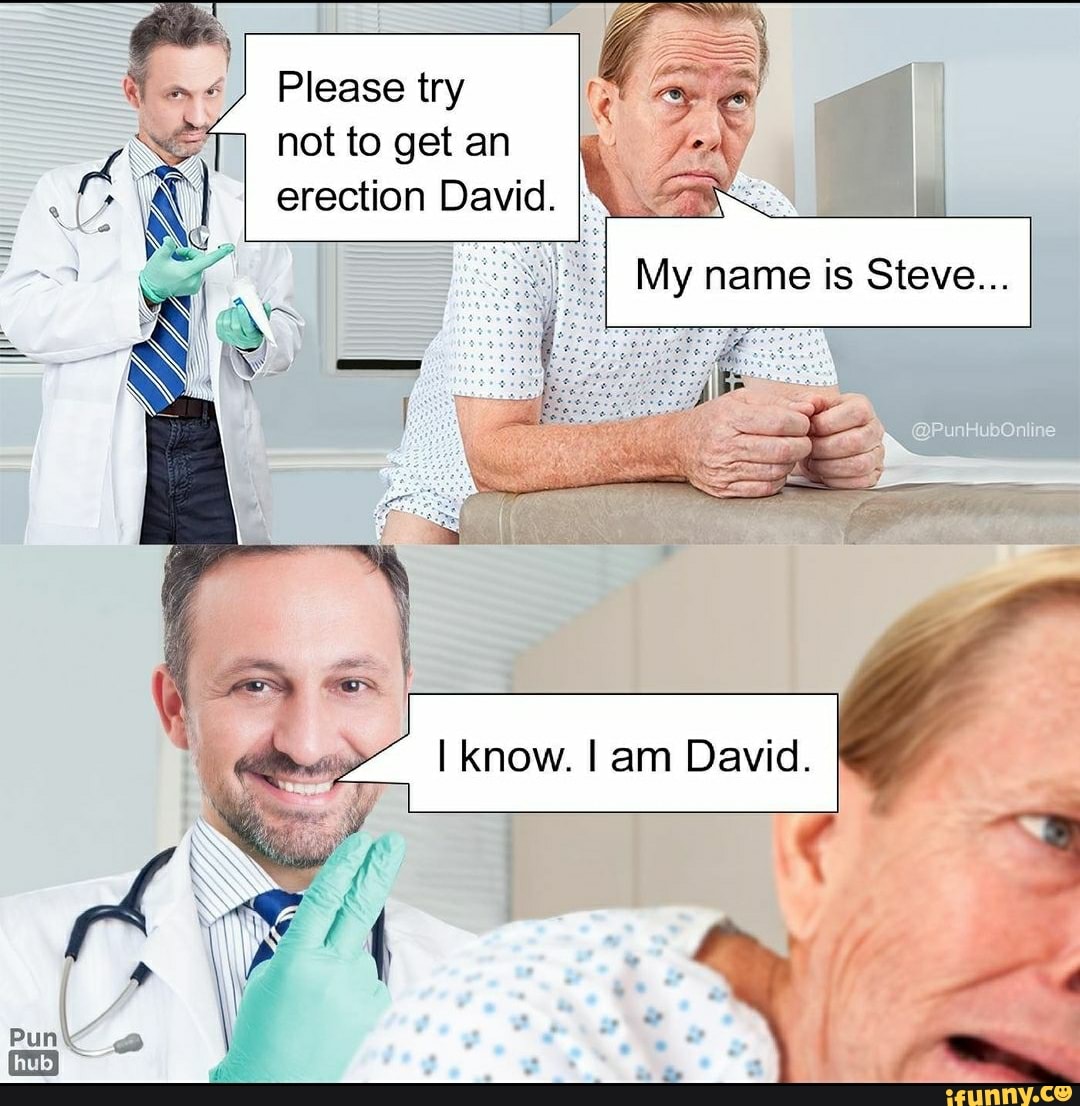 Please try not to get an erection David. know. lam David. - iFunny