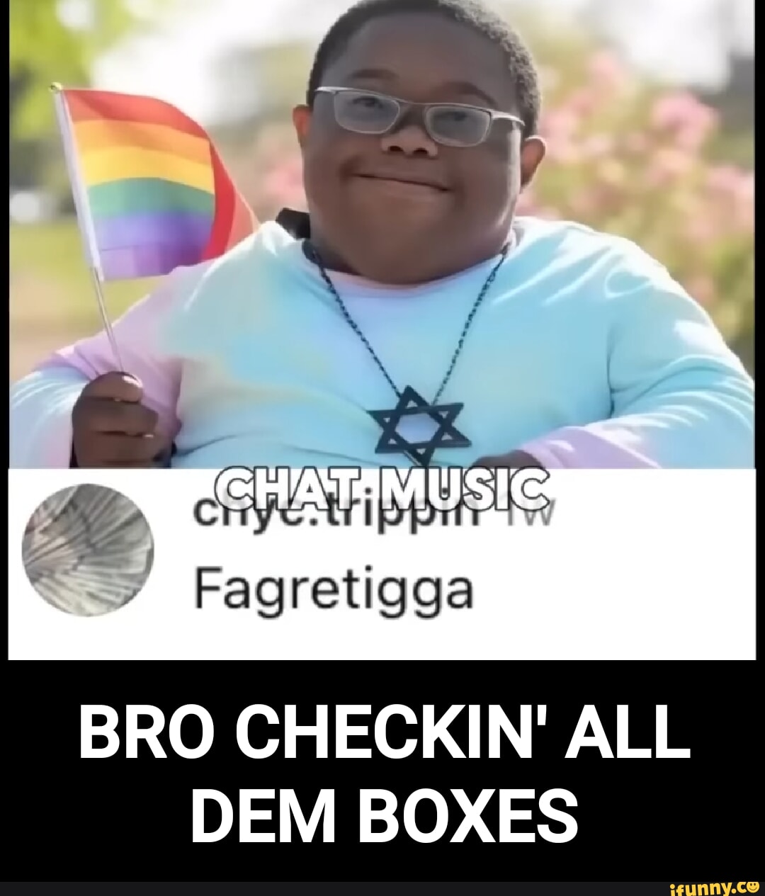 CC Fagretigga BRO CHECKIN' ALL DEM BOXES - iFunny
