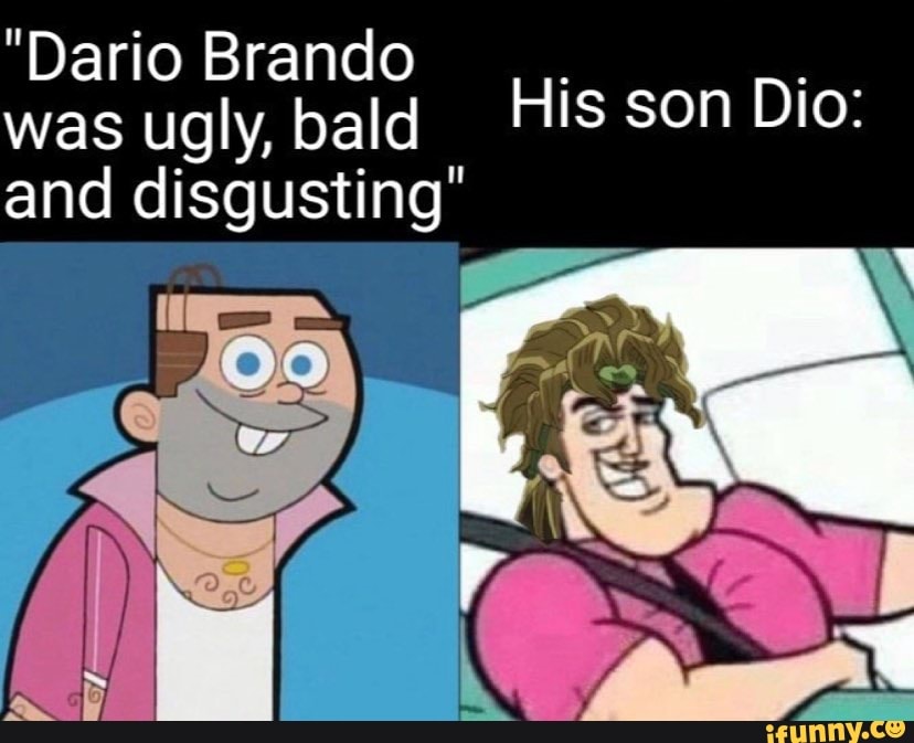 His son Dio: "Dario Brando was ugly, bald and disgusting - iFunny