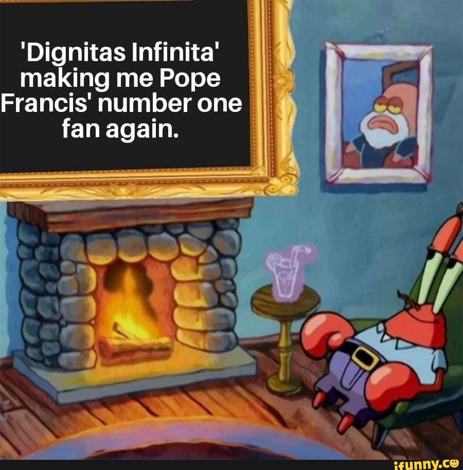 'Dignitas Infinite' making me Pope Francis' number one I fan again ...