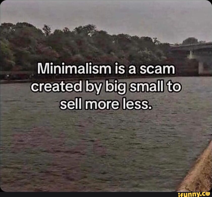 Minimalism is a scam ig small - iFunny