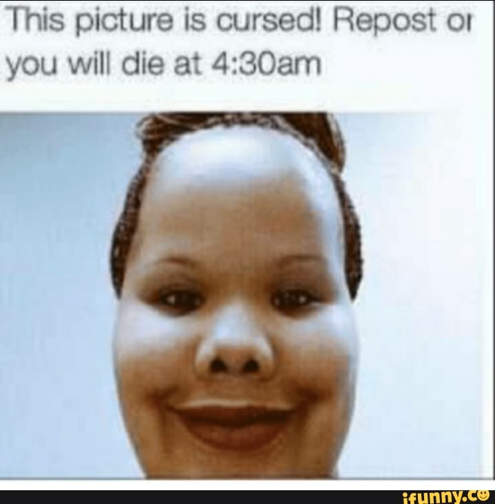 This picture is cursed! Repost ot you will die at - iFunny
