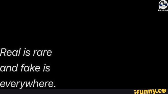 Real is rare and fake is everywhere. - iFunny