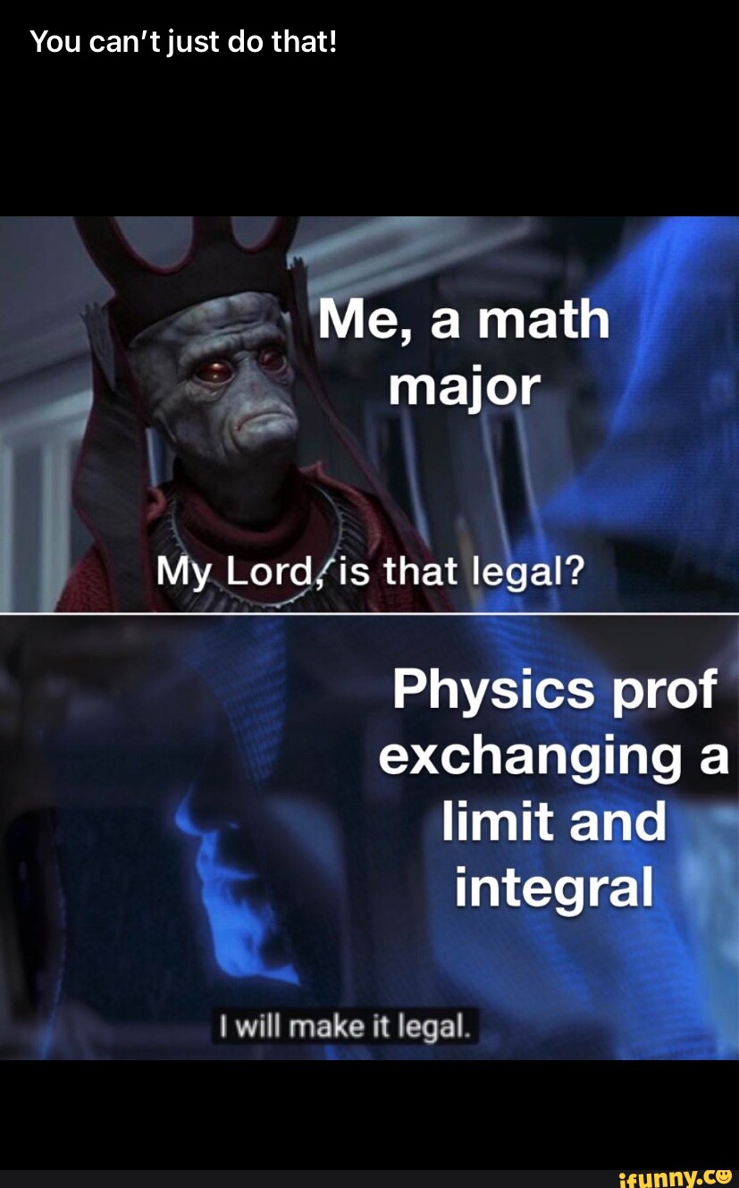 You can't just do that! Me, a math major My Lord, is that legal ...