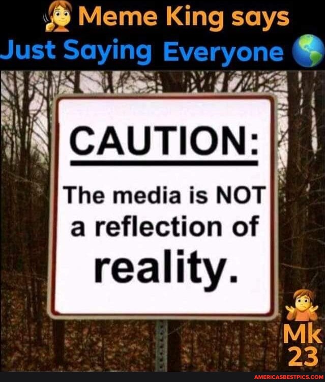 Meme King says Just Saying Everyone CAUTION: The media is NOT ...