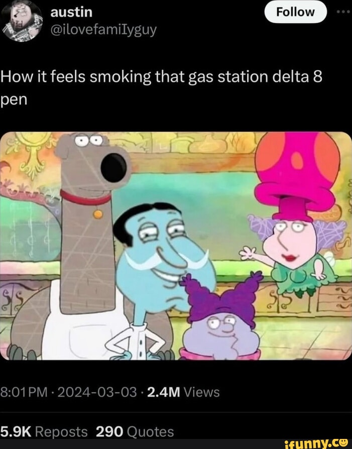 Austin @ilovefamilyguy How it feels smoking that gas station delta 8 ...