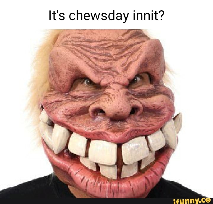 It's chewsday innit? - iFunny