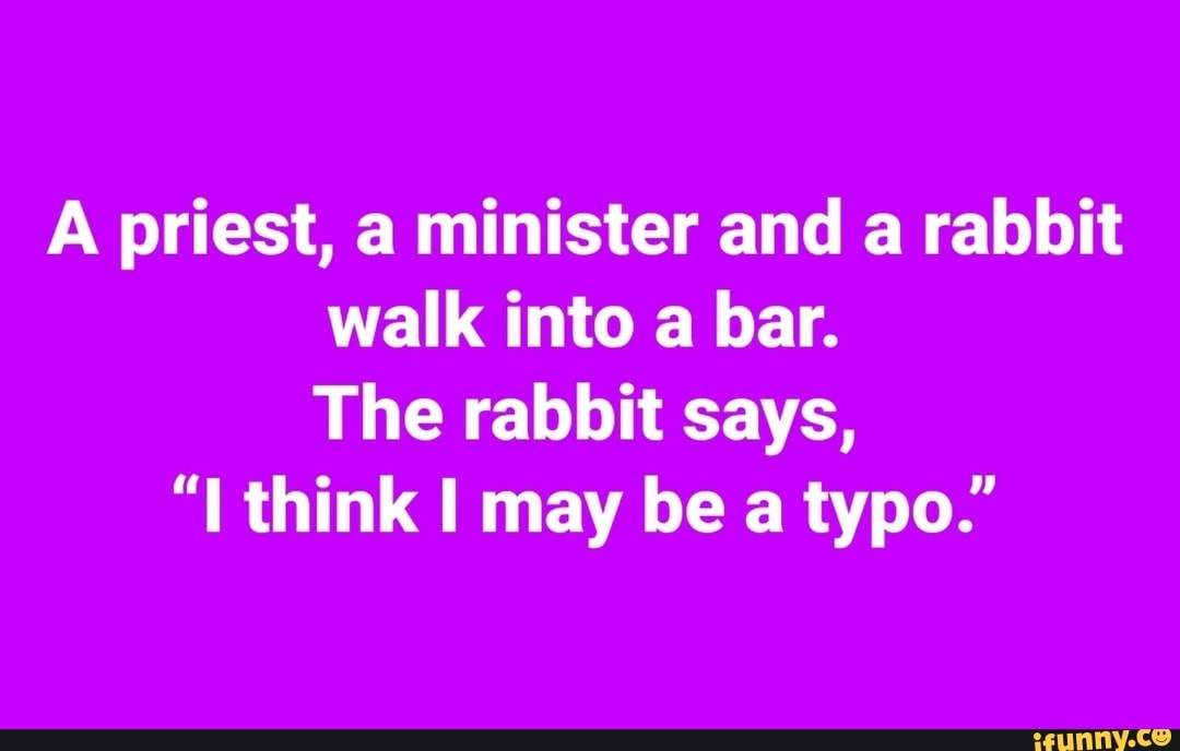 A priest, a minister and a rabbit walk into a bar. The rabbit says ...