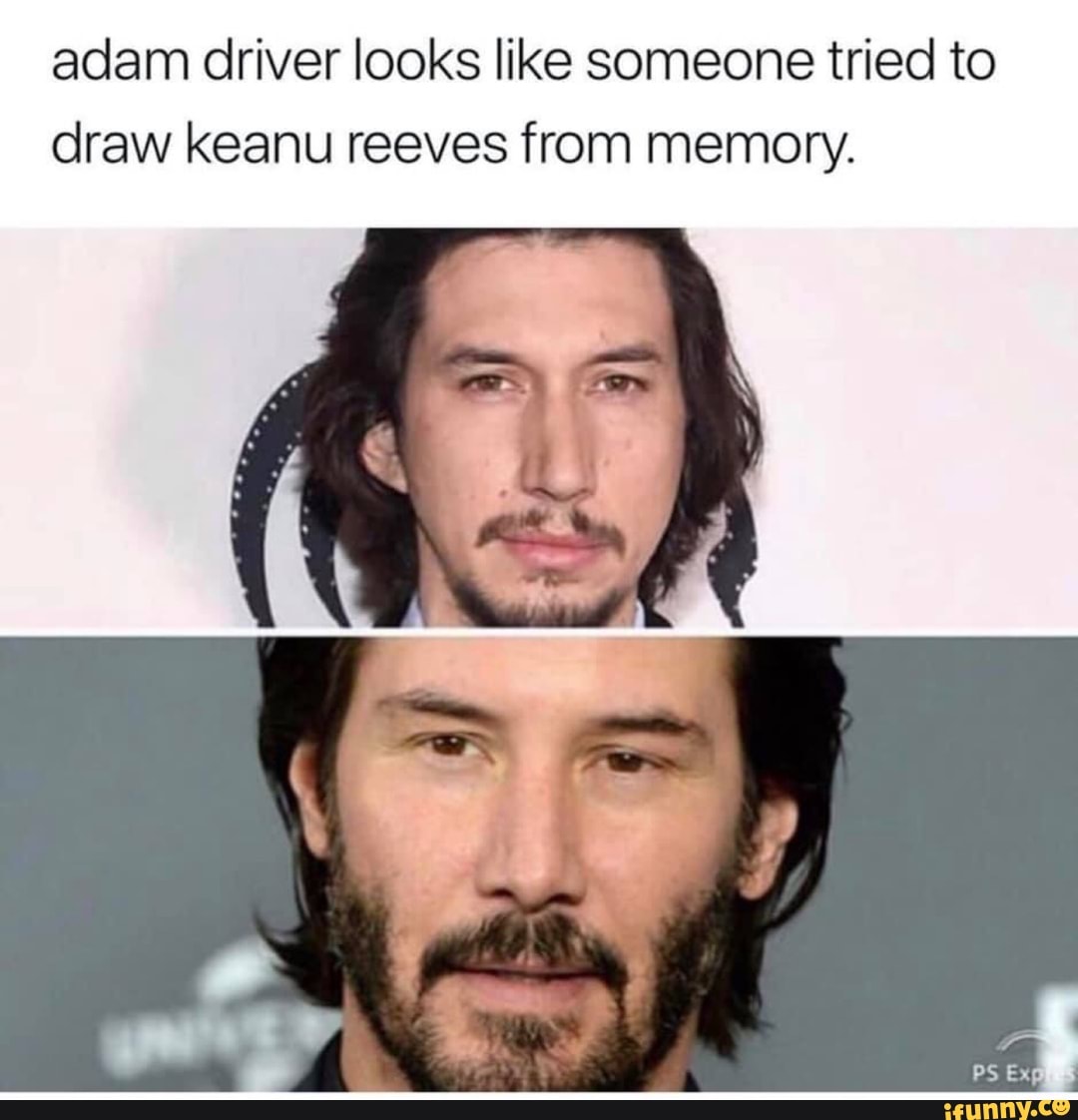 Adam driver looks like someone tried to draw keanu reeves from memory ...