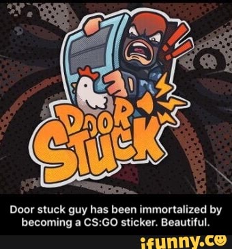 Door stuck guy has been immortalized by becoming a cs:eo slicker ...