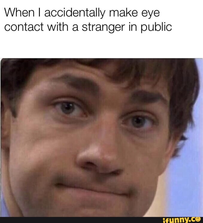 When I accidentally make eye contact with a stranger in public - iFunny