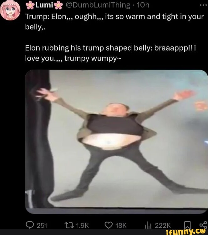 @DumbLumiThing - Trump: Elon,,, oughh,,, its so warm and tight in your ...