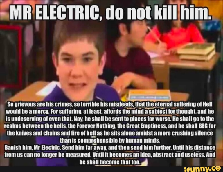 =MR'ELECTRIC, do not kill /him., So grievous are his crimes, so ...