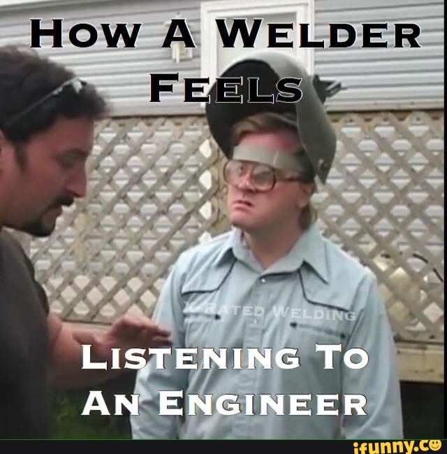 How WELDER LISTENING To AN ENGINEER - iFunny
