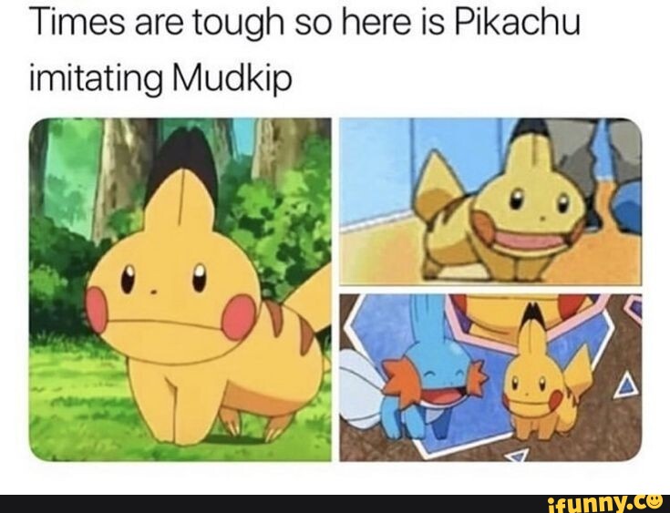 Times are tough so here is Pikachu imitating Mudkip - iFunny