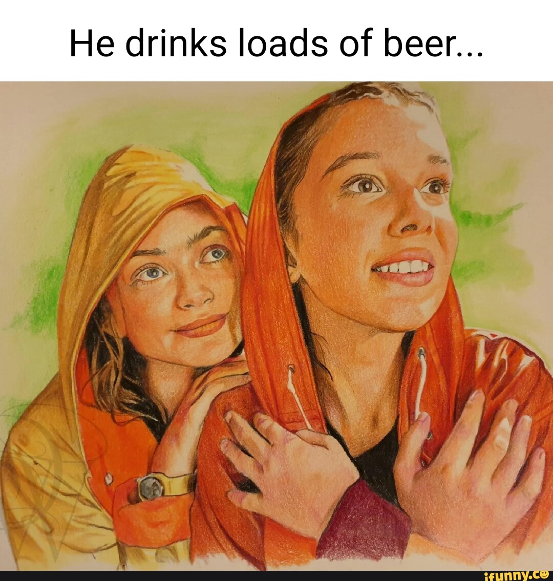 He drinks loads of beer... - iFunny