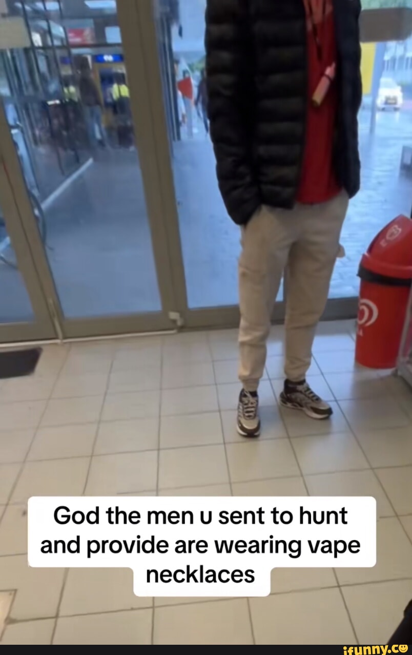 God the men sent to hunt and provide are wearing vape necklaces - iFunny