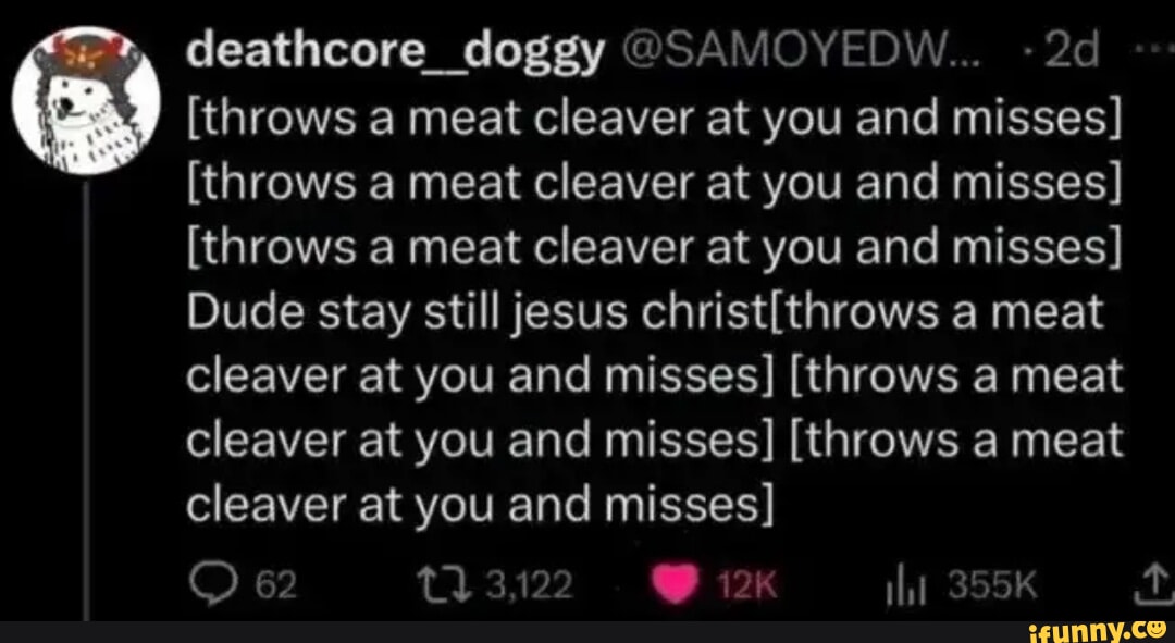 Deathcore_doggy @SAMOYEDW... [throws a meat cleaver at you and misses ...