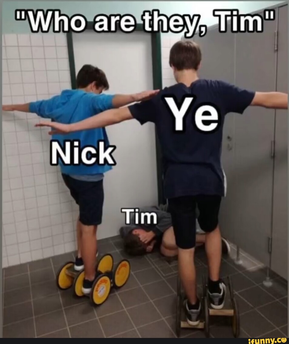 "Who are they Tim" Ye Nick Tim - iFunny