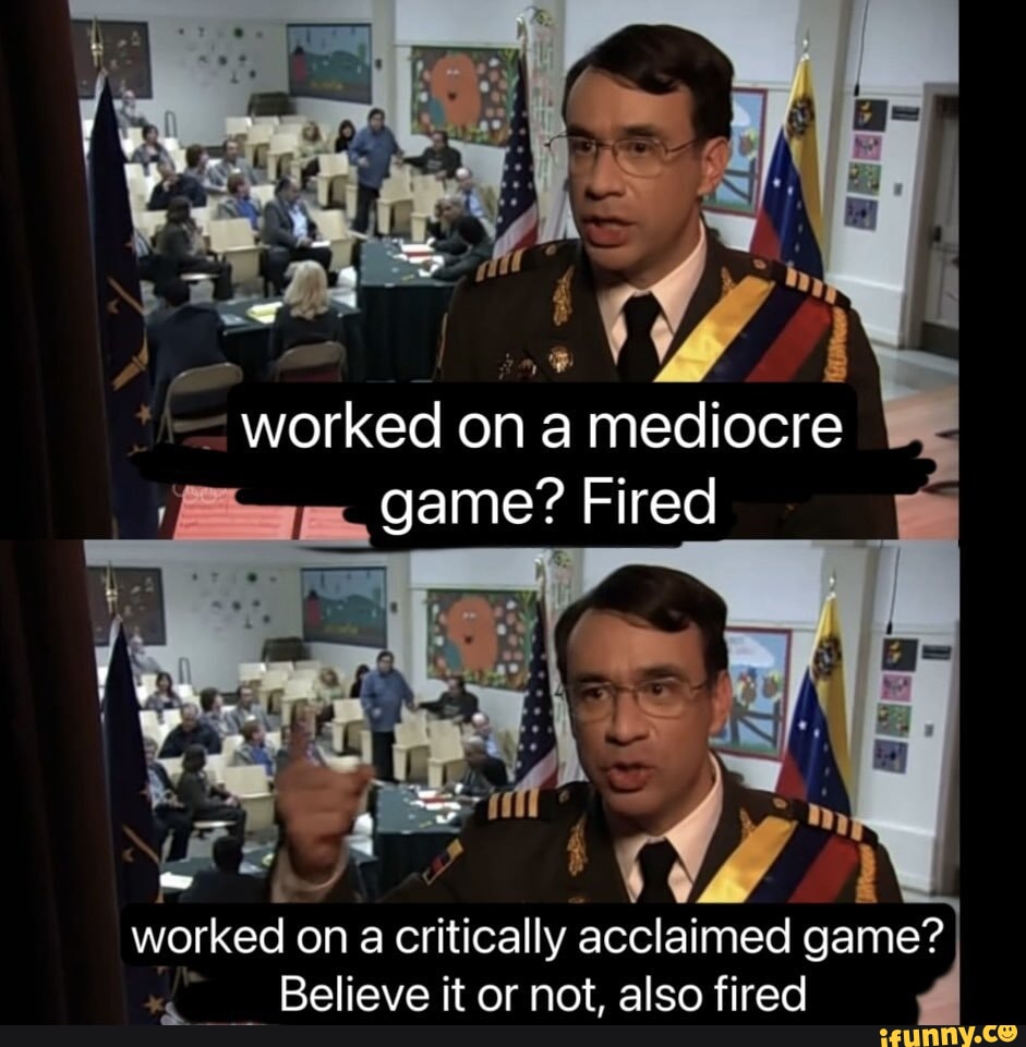 Worked on a mediocre game? Fired worked on a critically acclaimed game ...